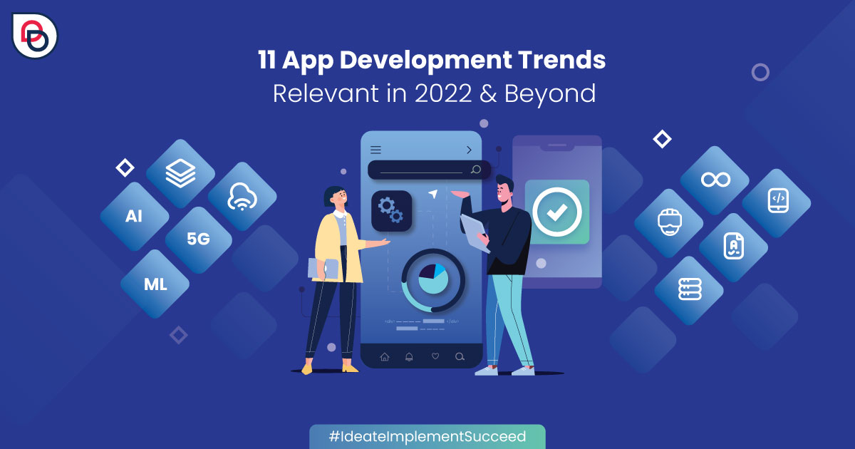 Top 11 App Development Trends Relevant in 2022 & Beyond