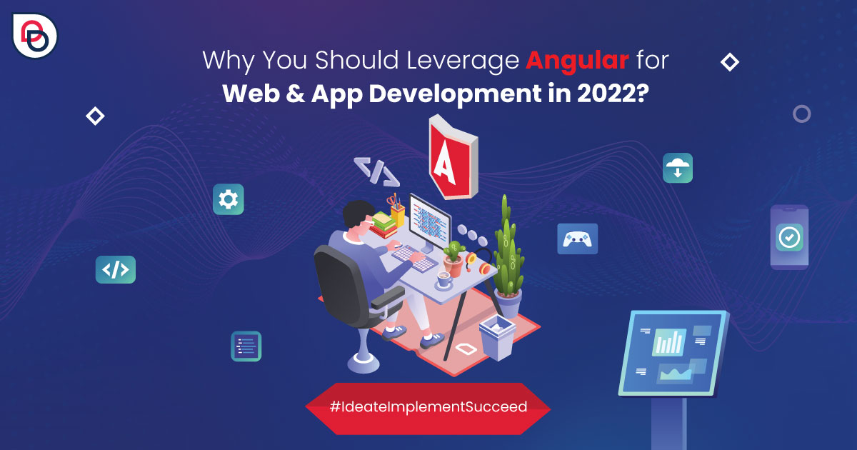 Why You Should Leverage Angular for Web & App Development in 2022?