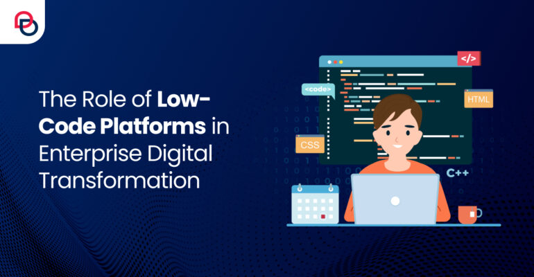 The Role of Low-Code Platforms in Enterprise Digital Transformation